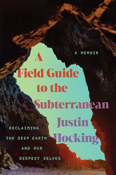 A Field Guide to the Subterranean: Reclaiming the Deep Earth and our ...